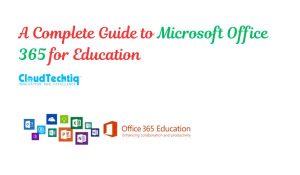 A Complete Guide to Microsoft Office 365 for Education